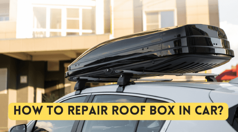 How To Repair Roof Boxes In A Car? Step By Step (2023)